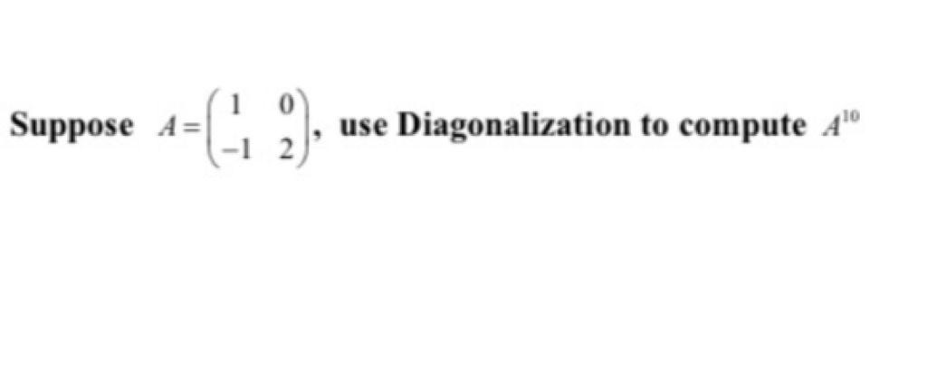 Solved Suppose A = 1 0 -12 use Diagonalization to compute A" | Chegg.com