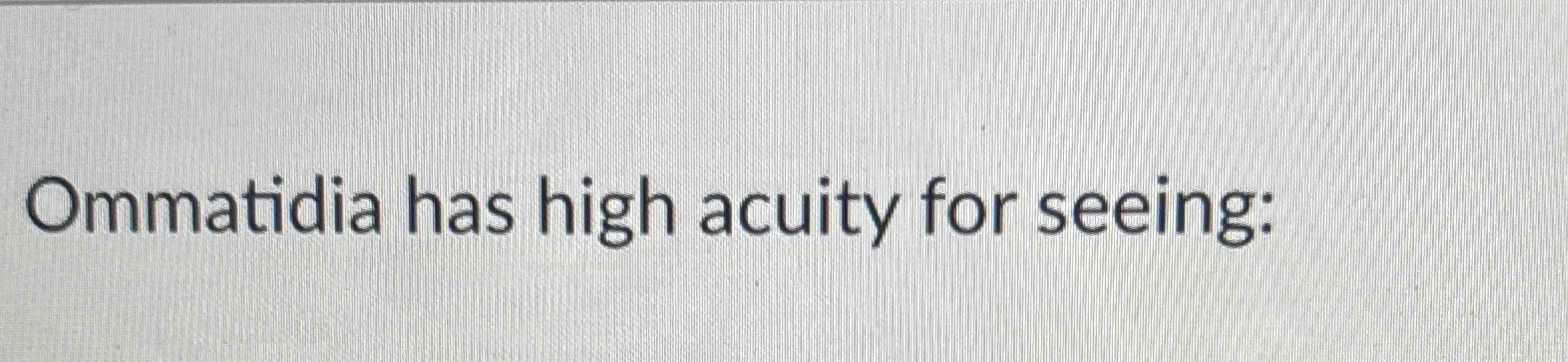 Solved Ommatidia has high acuity for seeing: | Chegg.com