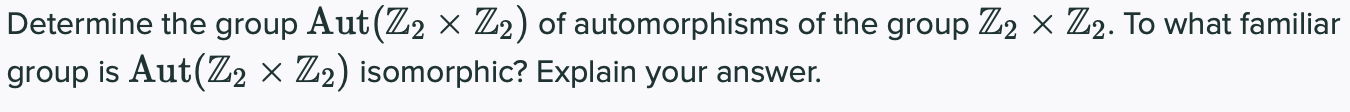 Solved Determine the group Aut(Z2 x Z2) of automorphisms of | Chegg.com
