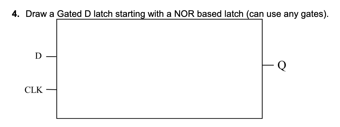 Solved 4. Draw a Gated D latch starting with a NOR based | Chegg.com