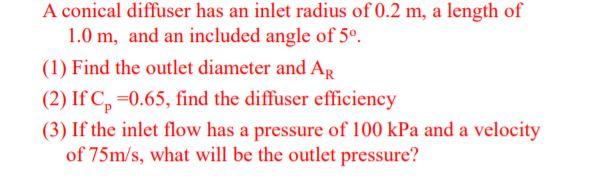 Solved A conical diffuser has an inlet radius of 0.2 m, a | Chegg.com
