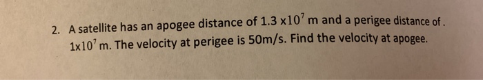 Solved 2. A satellite has an apogee distance of 1.3 x10' m | Chegg.com