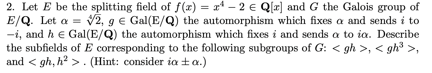 Solved 2. Let E be the splitting field of f(x)=x4−2∈Q[x] and | Chegg.com