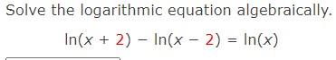 Solved Solve the logarithmic equation algebraically. | Chegg.com