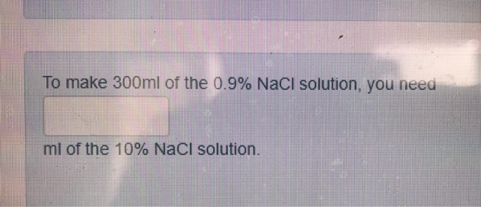 Solved To make 300ml of the 0.9% NaCl solution, you need ml | Chegg.com