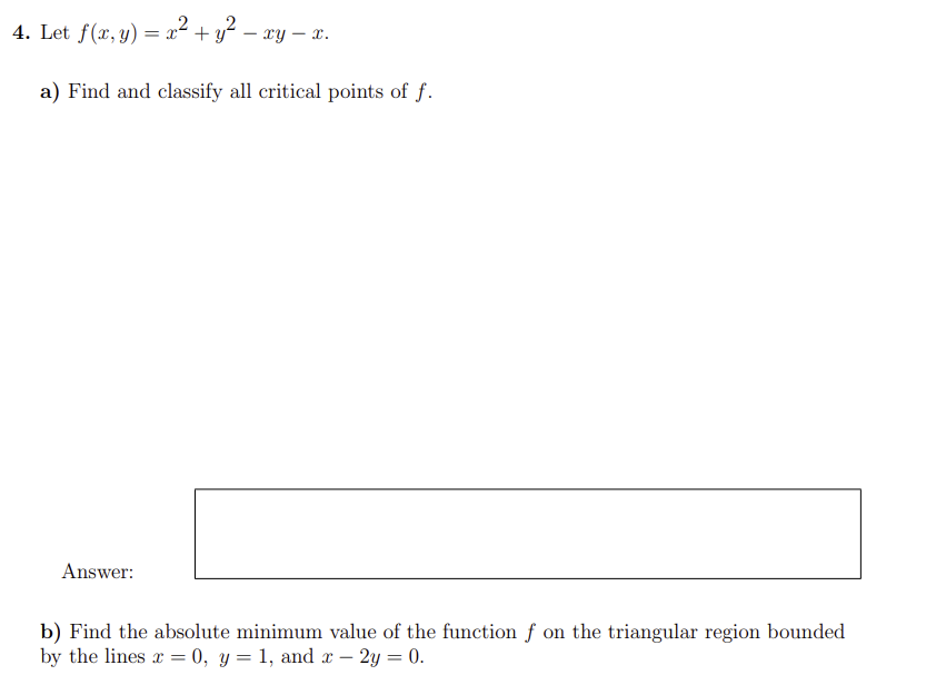 Solved Let f(x,y)=x2+y2-xy-x.a) Find and classify all | Chegg.com Solved Let f(x,y)=x2+y2-xy-x.a) Find and classify all | Chegg.com
