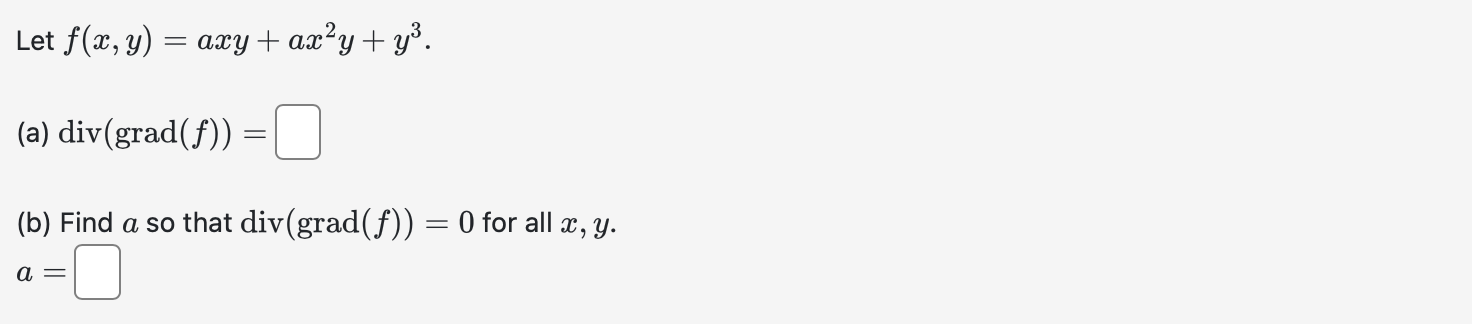 Solved Let f(x,y)=axy+ax2y+y3. (a) div(grad(f))= (b) Find a | Chegg.com Solved Let f(x,y)=axy+ax2y+y3. (a) div(grad(f))= (b) Find a | Chegg.com
