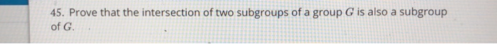 Solved 45. Prove that the intersection of two subgroups of a | Chegg.com