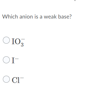 Solved Which anion is a weak base? O 103 OI OCI | Chegg.com