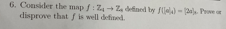 Solved 6. Consider the map f:Z4→Z8 defined by f([a]4)=[2a]8. | Chegg.com
