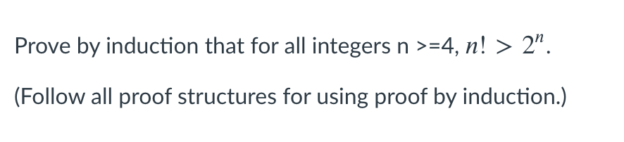 Solved Prove by induction that for all integers n >=4, n! > | Chegg.com