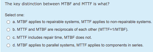Solved The key distinction between MTBF and MTTF is what? | Chegg.com