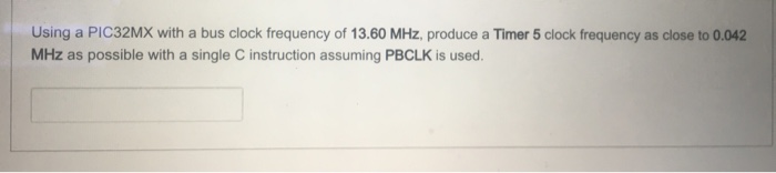 Solved Using a PIC32MX with a bus clock frequency of 13.60 | Chegg.com