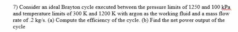 Solved 7) Consider an ideal Brayton cycle executed between | Chegg.com