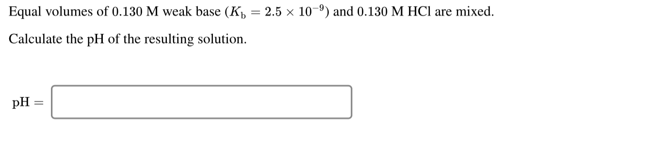 Solved Equal volumes of 0.130 M weak base (Kb = 2.5 x 10-9) | Chegg.com