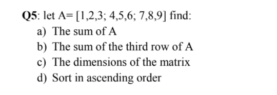 Solved Q5: let A= [1,2,3; 4,5,6;7,8,9] find: a) The sum of A | Chegg.com