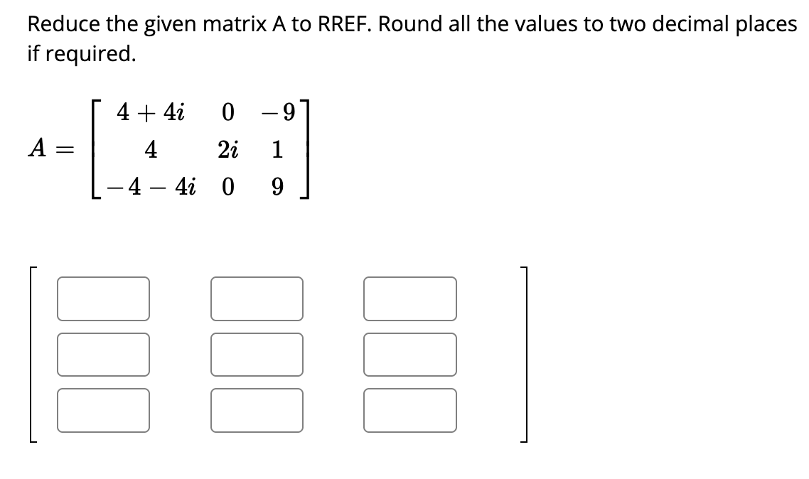 Solved Reduce the given matrix A to RREF. Round all the | Chegg.com