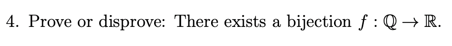 Solved 4. Prove or disprove: There exists a bijection f:Q→R. | Chegg.com