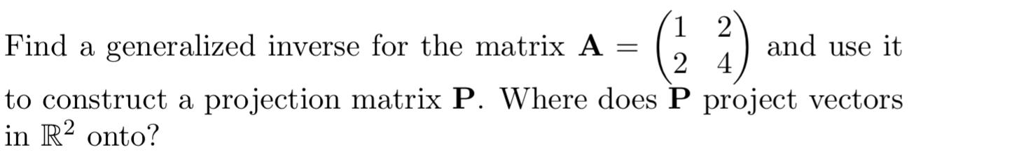 Solved 1 2 Find a generalized inverse for the matrix A and | Chegg.com