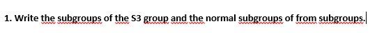 Solved 1. Write the subgroups of the S3 group and the normal | Chegg.com
