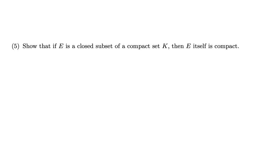 Solved (5) Show that if E is a closed subset of a compact | Chegg.com