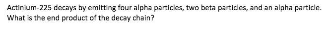 Solved Actinium-225 decays by emitting four alpha particles, | Chegg.com