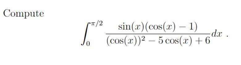 Solved Compute ∫0π/2(cos(x))2−5cos(x)+6sin(x)(cos(x)−1)dx | Chegg.com