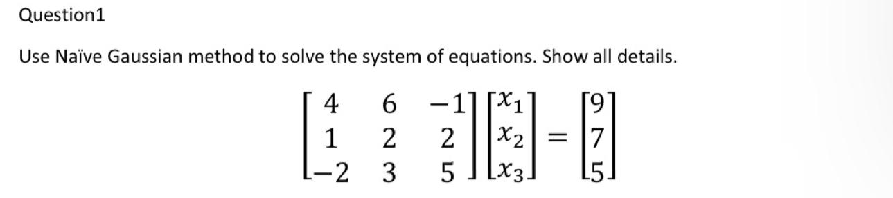 Solved Question1 Use Naïve Gaussian method to solve the | Chegg.com