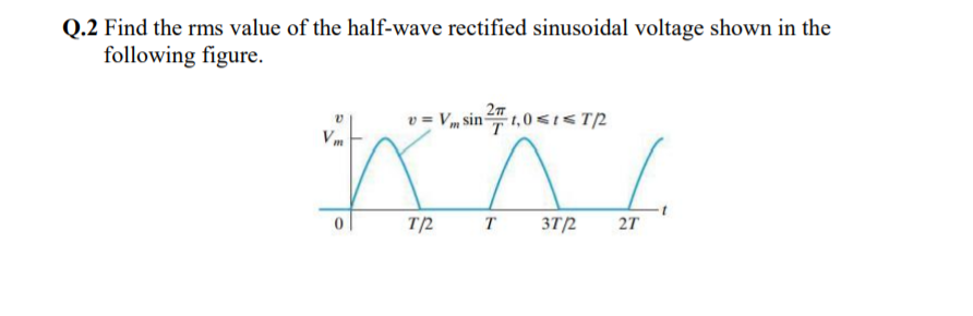 Solved Q.2 Find the rms value of the half-wave rectified | Chegg.com