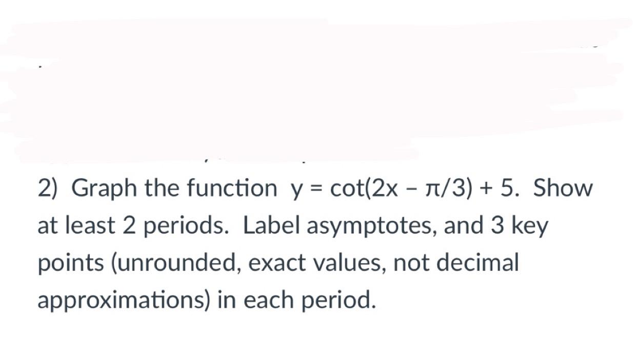 Solved 2) Graph the function y = cot(2x - 7/3) + 5. Show at | Chegg.com