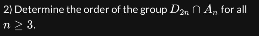 Solved Determine the order of the group D2n∩An ﻿for alln≥3 | Chegg.com