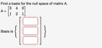 Solved Find a basis for the null space of matrix A. [340] A | Chegg.com