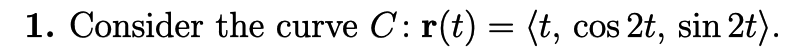 Solved 1. Consider the curve C:r(t)= t,cos2t,sin2t Find the | Chegg.com