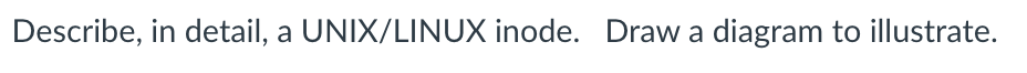 Solved Describe, in detail, a UNIX/LINUX inode. Draw a | Chegg.com