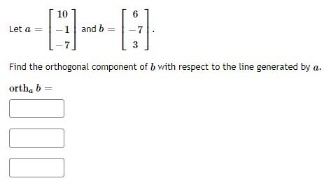 Solved Let a=⎣⎡10−1−7⎦⎤ and b=⎣⎡6−73⎦⎤. Find the orthogonal | Chegg.com