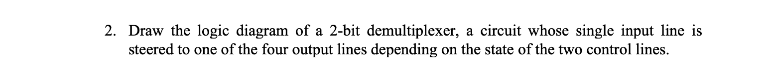 Solved 2. Draw the logic diagram of a 2-bit demultiplexer, a | Chegg.com