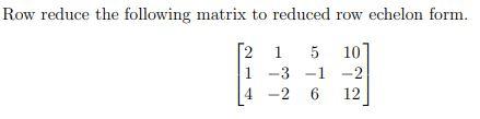Solved Row reduce the following matrix to reduced row | Chegg.com