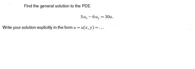 Solved Find the general solution to the PDE 5ux−6uy=30u | Chegg.com