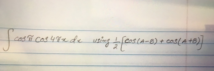 Solved Integral cos pi cos 4 pi x dx using 1/2[cos(A - B) + | Chegg.com