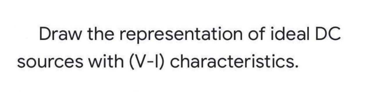 Solved Draw the representation of ideal DC sources with | Chegg.com