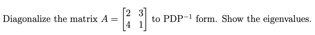 Solved Diagonalize the matrix A=[2431] to PDP−1 form. Show | Chegg.com