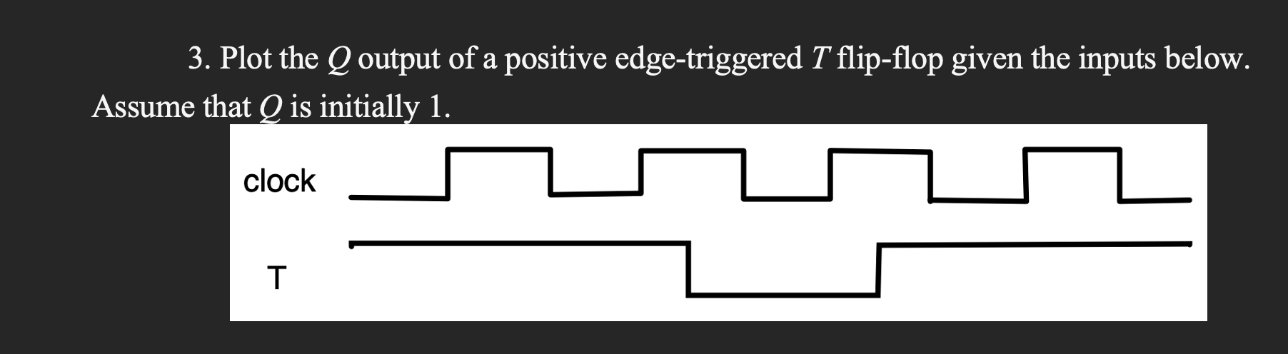 Solved 3. Plot the Q output of a positive edge-triggered T | Chegg.com