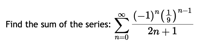 Solved Find the sum of the series: ∑n=0∞(-1)n(19)n-12n+1 | Chegg.com