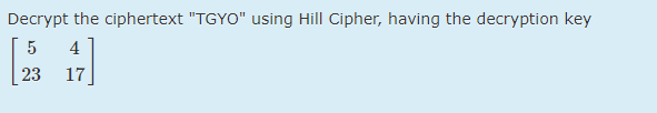 Solved Decrypt the ciphertext "TGYO" using Hill Cipher, | Chegg.com