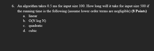 Solved 6. An algorithm takes 0.5 ms for input size 100 . How | Chegg.com