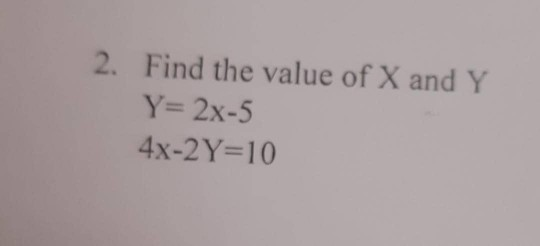 Solved 2. Find the value of X andY Y= 2x-5 4x-2Y=10 | Chegg.com