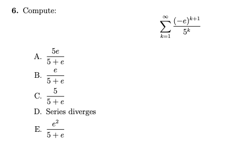 Solved 6. Compute: ∑k=1∞5k(−e)k+1 A. 5+e5e B. 5+ee C. 5+e5 | Chegg.com