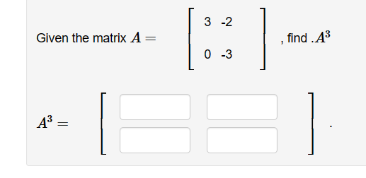 Solved Given the matrix A=[30−2−3], find ⋅A3A3=[⎦⎤ | Chegg.com