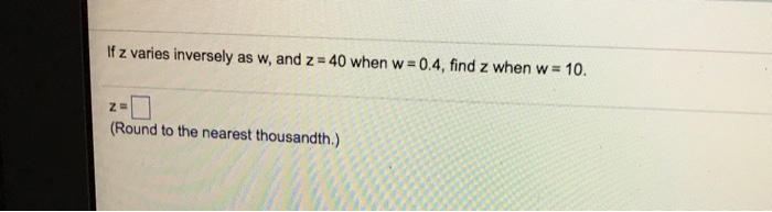 Solved If z varies inversely as w. and z = 40 when w = 0.4, | Chegg.com
