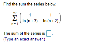 Solved Find the sum the series below. Σ 1 1 1 In (n+3) In (n | Chegg.com